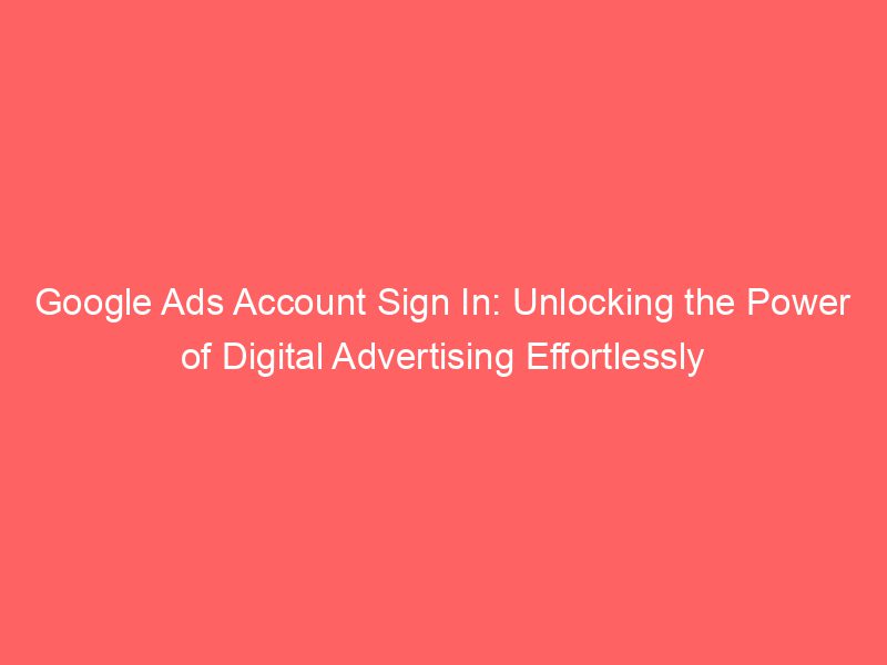 Best Google Ads Account Sign In: Unlocking the Power of