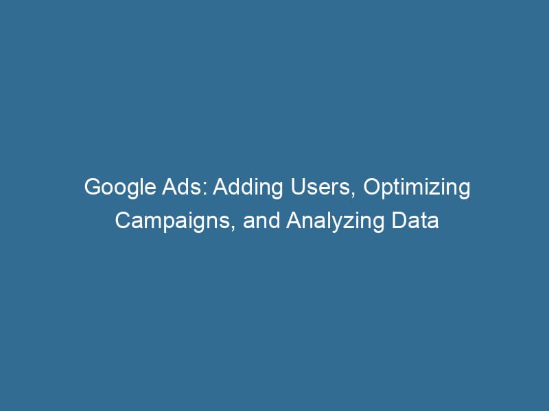 Best Google Ads: Adding Users, Optimizing Campaigns, and