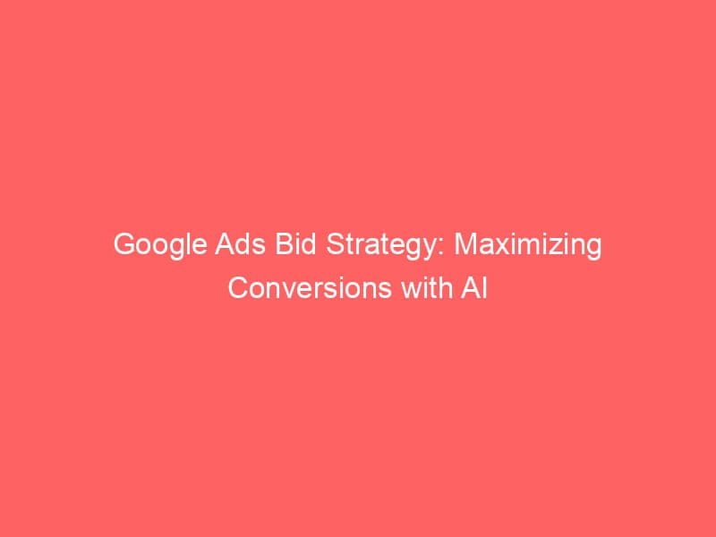 Best Google Ads Bid Strategy: Maximizing Conversions with