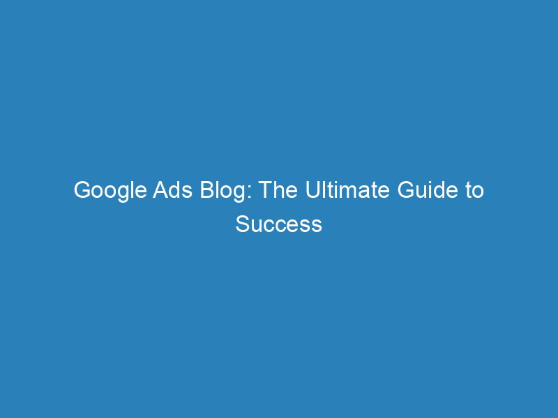 Google Ads Blog: The Ultimate Guide To Success - Froggy Ads