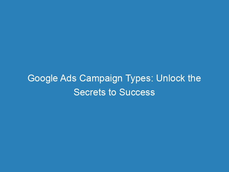 Best Google Ads Campaign Types: Unlock the Secrets to