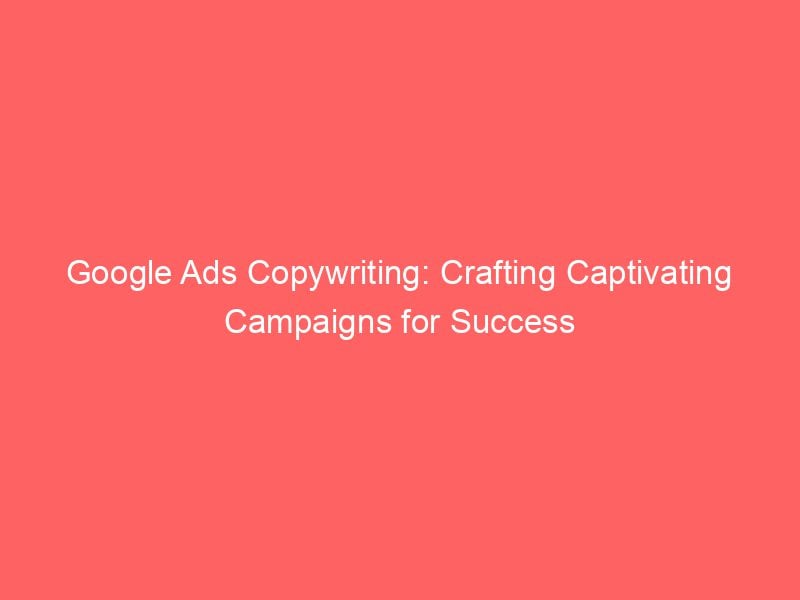 #1 Google Ads Copywriting: Crafting Captivating Campaigns For Success - Free Tips & Proven Tricks
