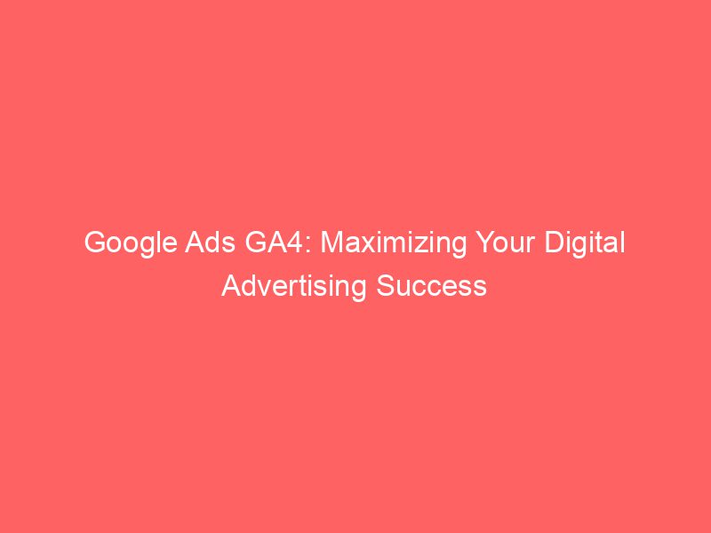#1 Google Ads GA4: Maximizing Your Digital Advertising Success - Free Tips & Proven Tricks