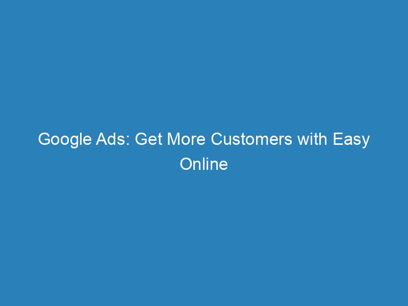 Best Google Ads: Get More Customers with Easy Online