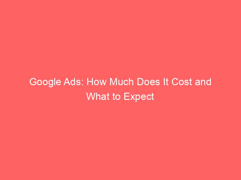 Best Google Ads: How Much Does It Cost and What to