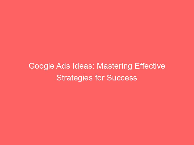 #1 Google Ads Ideas: Mastering Effective Strategies For Success - Free ...