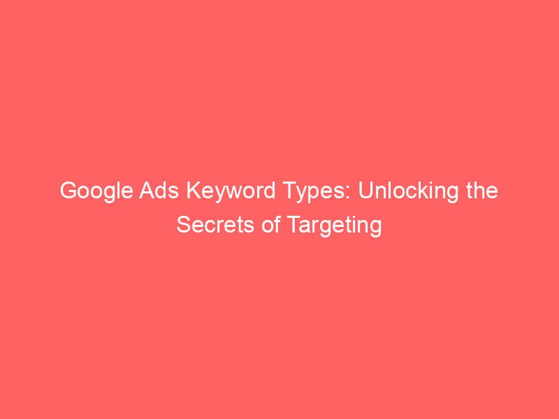 #1 Google Ads Keyword Types: Unlocking The Secrets Of Targeting - Free ...