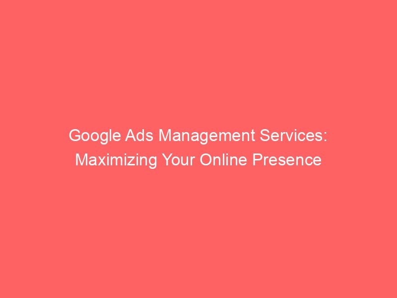 Google Ads Management Services: Maximizing Your Online Presence - Froggy Ads