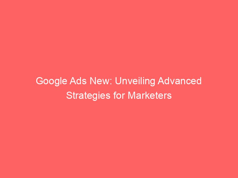 Google Ads New: Unveiling Advanced Strategies For Marketers - Froggy Ads