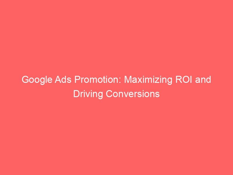 #1 Google Ads Promotion: Maximizing ROI And Driving Conversions - Free ...