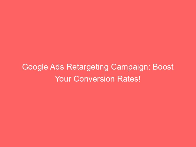 #1 Google Ads Retargeting Campaign: Boost Your Conversion Rates! - Free ...