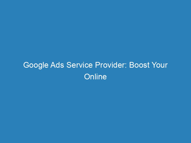 Best Google Ads Service Provider: Boost Your Online