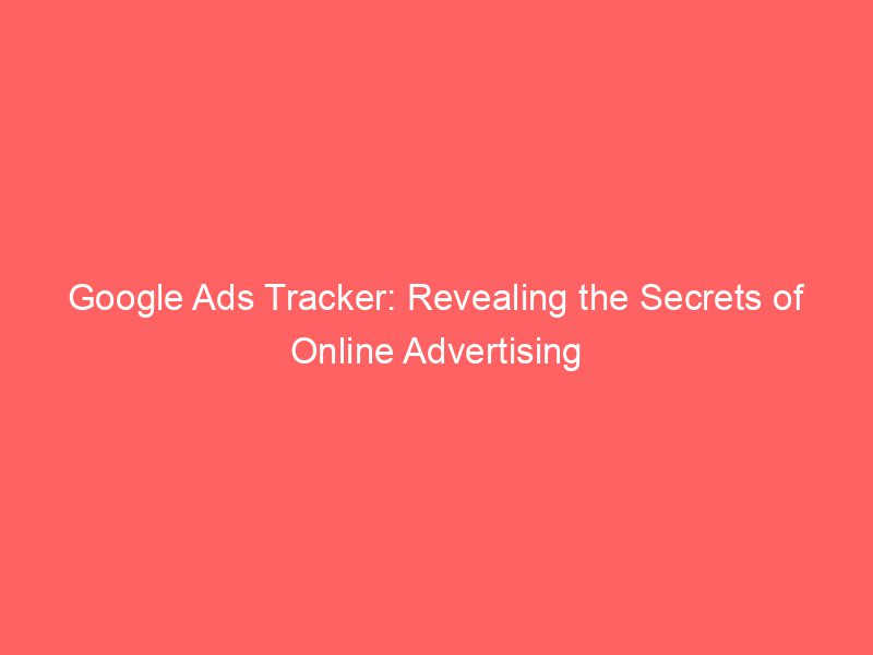 #1 Google Ads Tracker: Revealing The Secrets Of Online Advertising ...