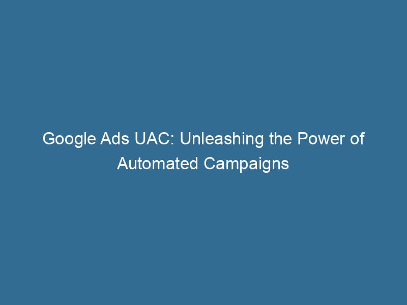 #1 Google Ads UAC: Unleashing The Power Of Automated Campaigns - Free ...