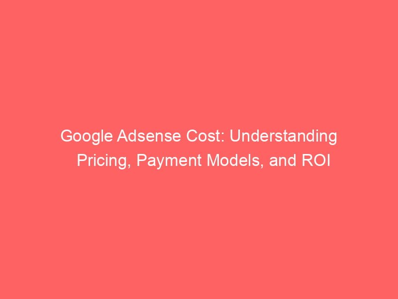 Best Google Adsense Cost: Understanding Pricing, Payment