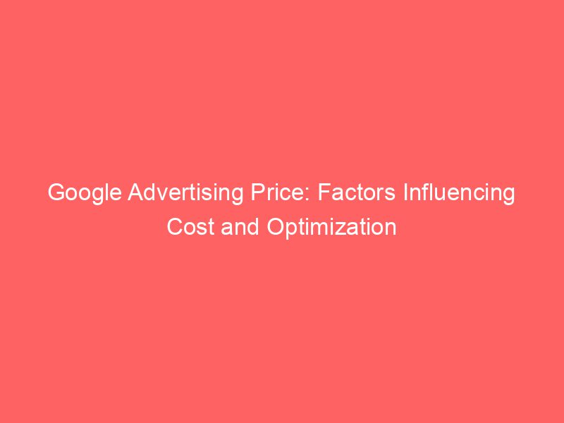 Best Google Advertising Price: Factors Influencing Cost