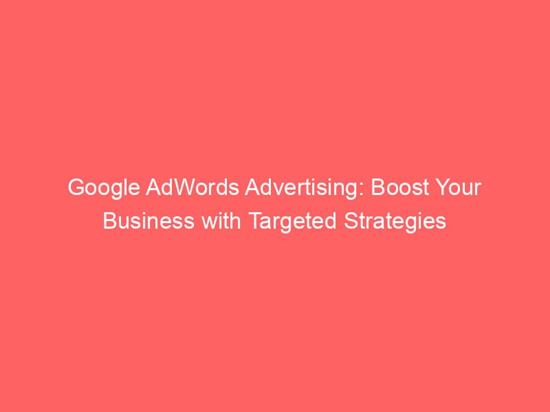 #1 Google AdWords Advertising: Boost Your Business With Targeted ...