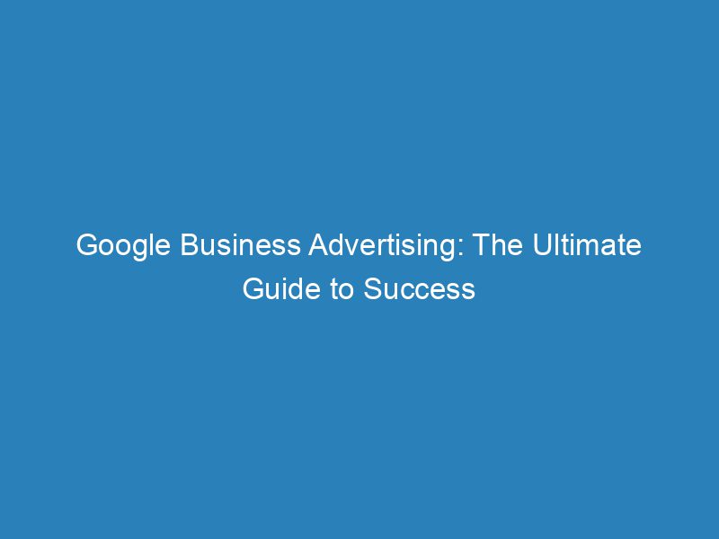 #1 Google Business Advertising: The Ultimate Guide To Success - Free ...