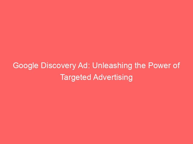 #1 Google Discovery Ad: Unleashing The Power Of Targeted Advertising ...