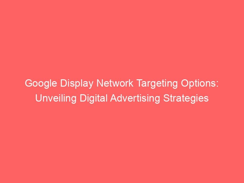 #1 Google Display Network Targeting Options: Unveiling Digital Advertising Strategies - Free ...