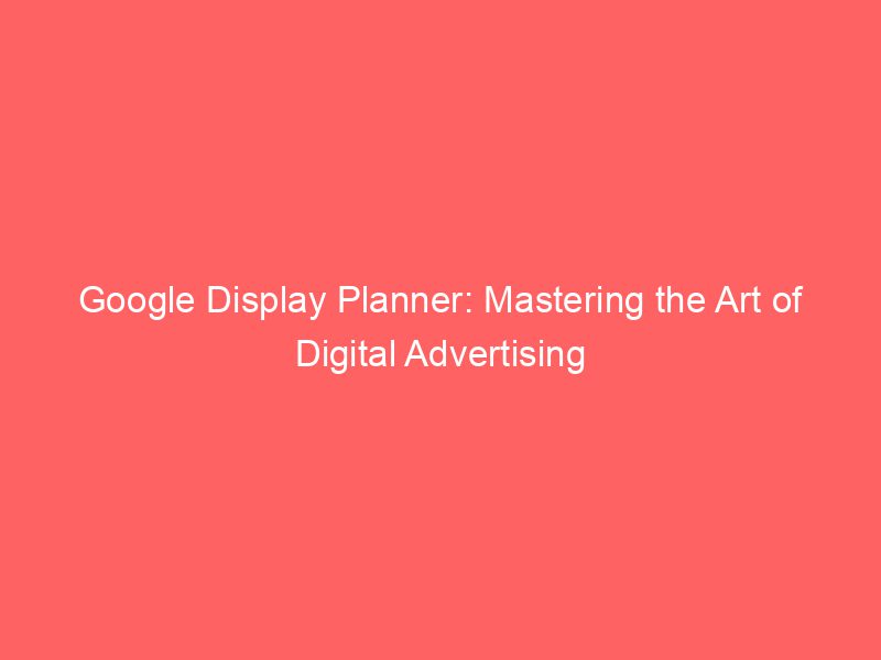 #1 Google Display Planner: Mastering The Art Of Digital Advertising ...