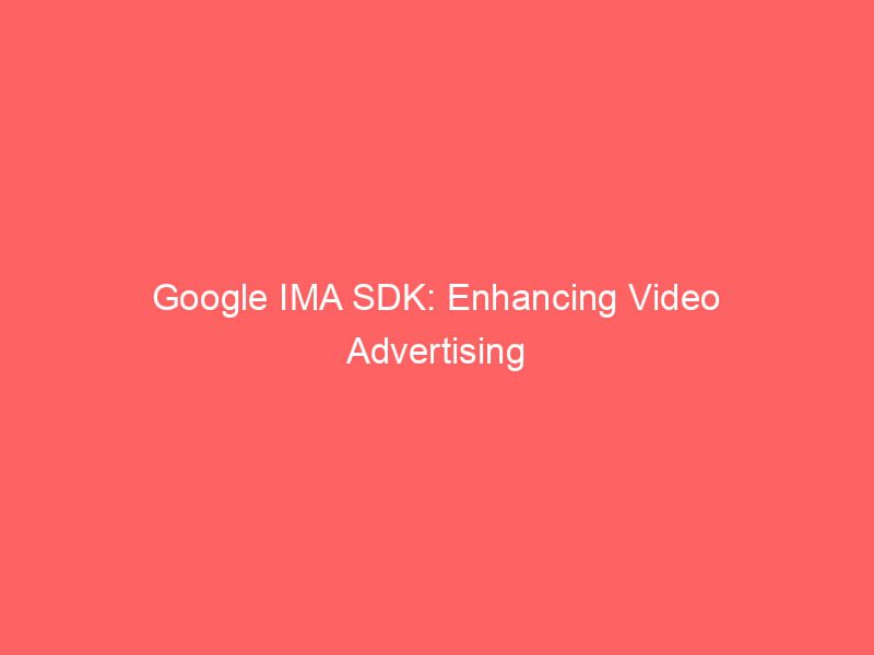 Best Google IMA SDK: Enhancing Video Advertising