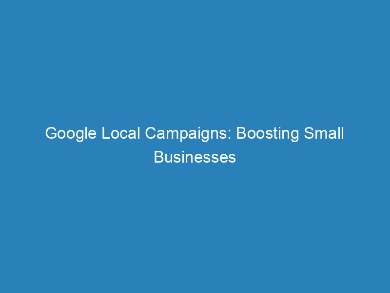 #1 Google Local Campaigns: Boosting Small Businesses With Targeted Ads ...