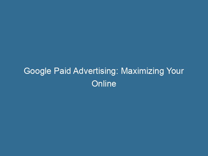 Google Paid Advertising: Maximizing Your Online Marketing Strategy ...