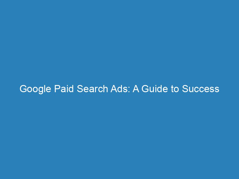 #1 Google Paid Search Ads: A Guide To Success - Free Tips & Proven Tricks