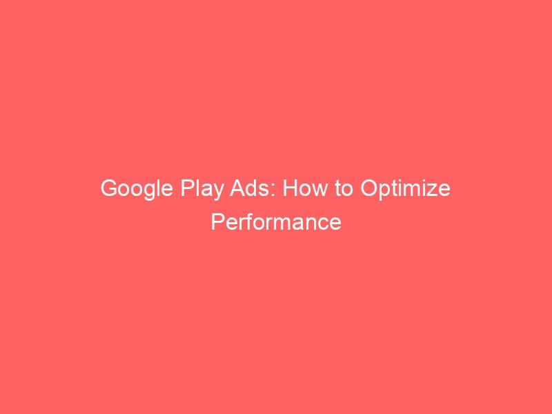 #1 Google Play Ads: How To Optimize Performance - Free Tips & Proven Tricks