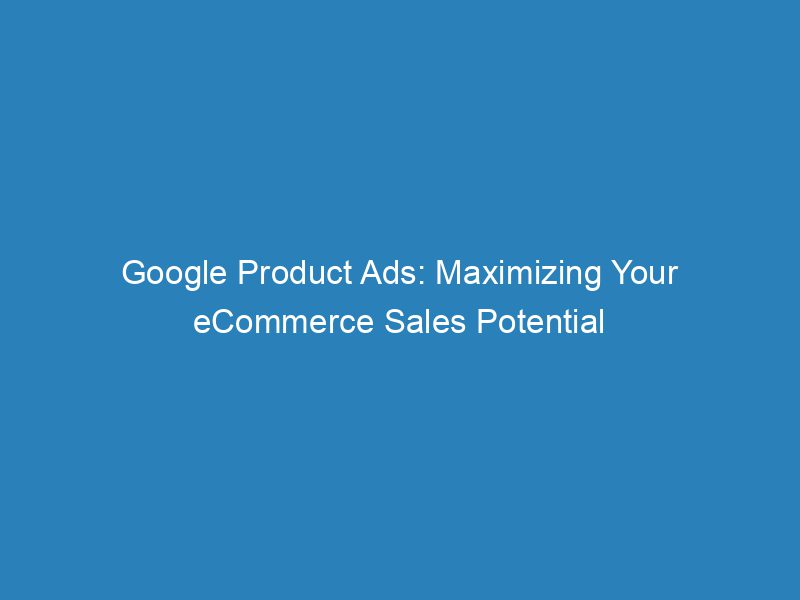 Best Google Product Ads: Maximizing Your eCommerce Sales