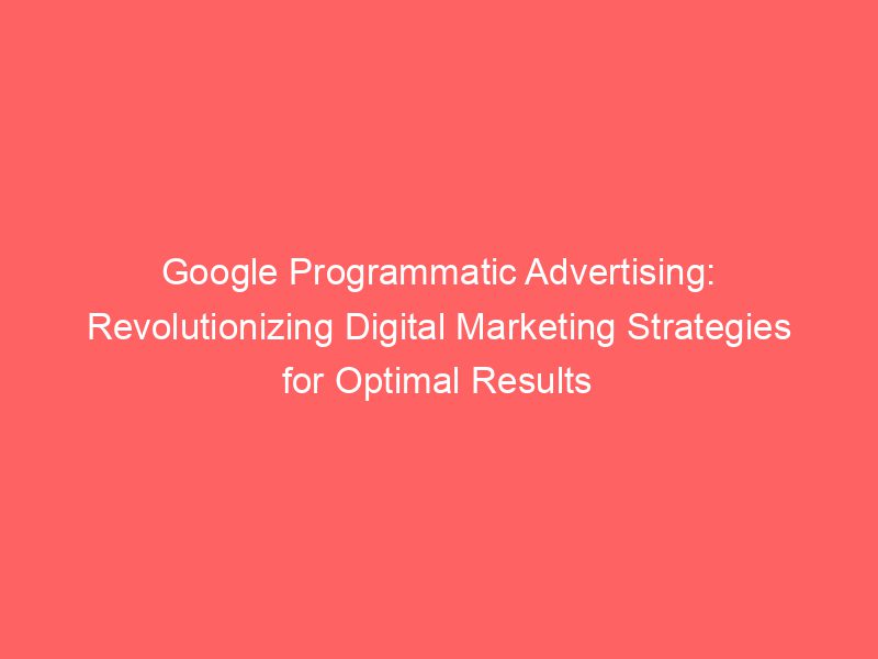Best Google Programmatic Advertising: Revolutionizing