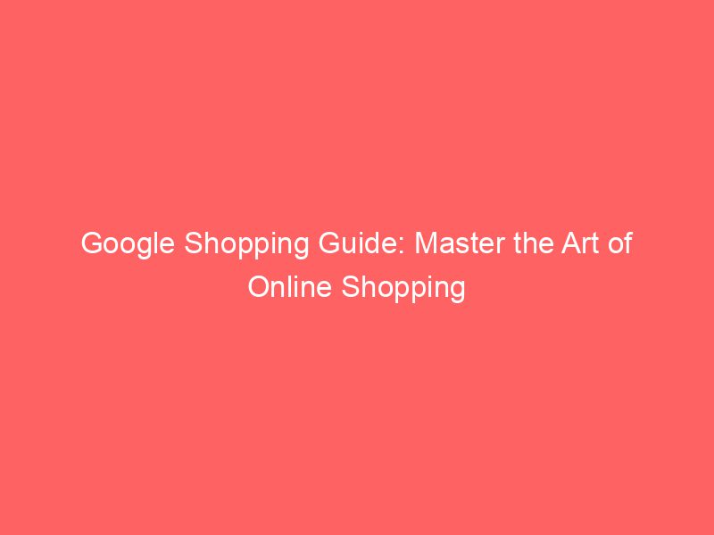 #1 Google Shopping Guide: Master The Art Of Online Shopping - Free Tips ...