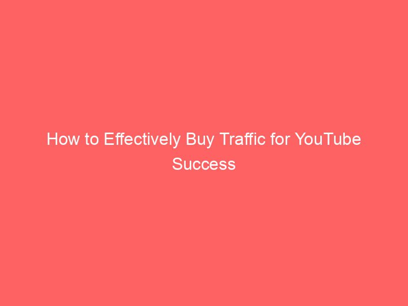 Best How to Effectively Buy Traffic for YouTube Success