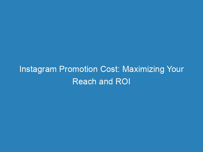 Best Instagram Promotion Cost: Maximizing Your Reach and