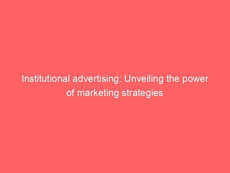 #1 Institutional Advertising: Unveiling The Power Of Marketing ...