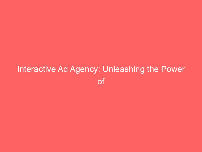 Best Interactive Ad Agency: Unleashing the Power of