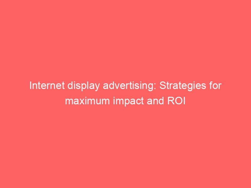 #1 Internet Display Advertising: Strategies For Maximum Impact And ROI ...
