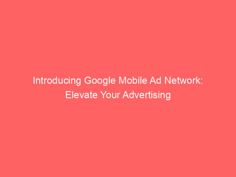 #1 Introducing Google Mobile Ad Network: Elevate Your Advertising ...