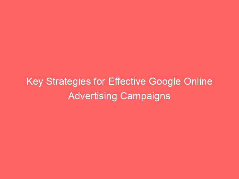#1 Key Strategies For Effective Google Online Advertising Campaigns ...
