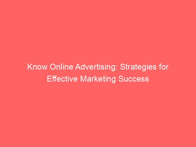 Know Online Advertising: Strategies For Effective Marketing Success ...