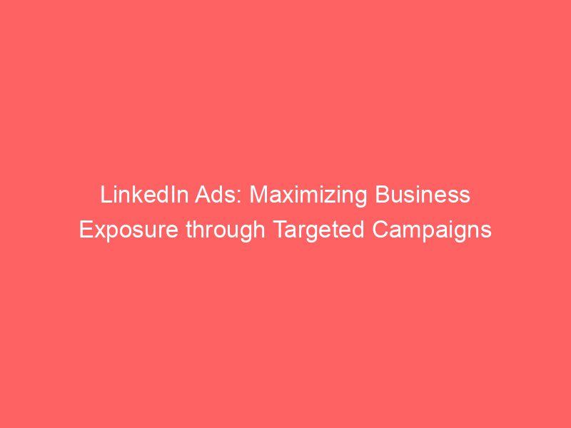 LinkedIn Ads: Maximizing Business Exposure Through Targeted Campaigns - Froggy Ads