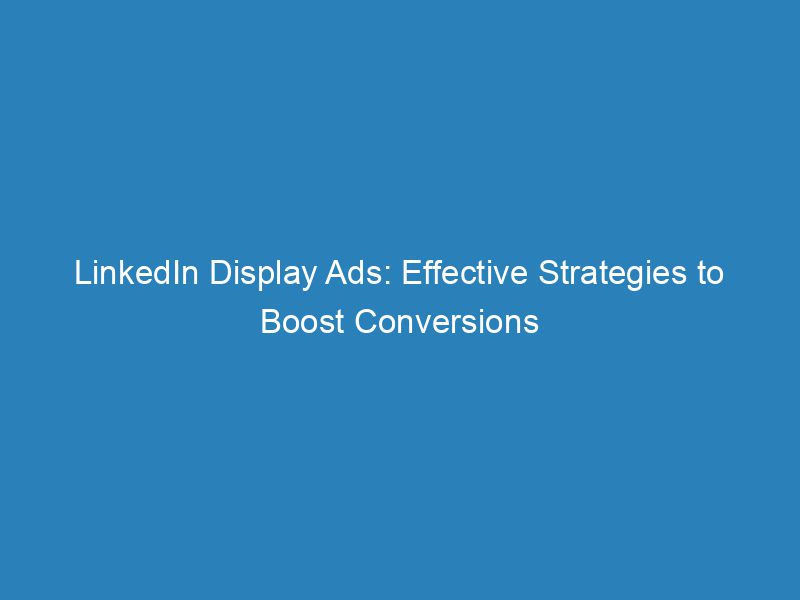 #1 LinkedIn Display Ads: Effective Strategies To Boost Conversions ...