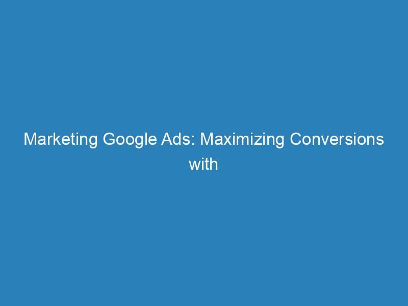 Best Marketing Google Ads: Maximizing Conversions with