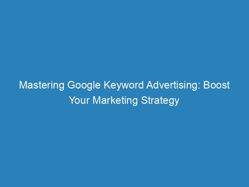 Mastering Google Keyword Advertising: Boost Your Marketing Strategy ...