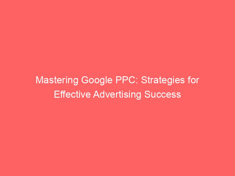 #1 Mastering Google PPC: Strategies for Effective Advertising Success ...