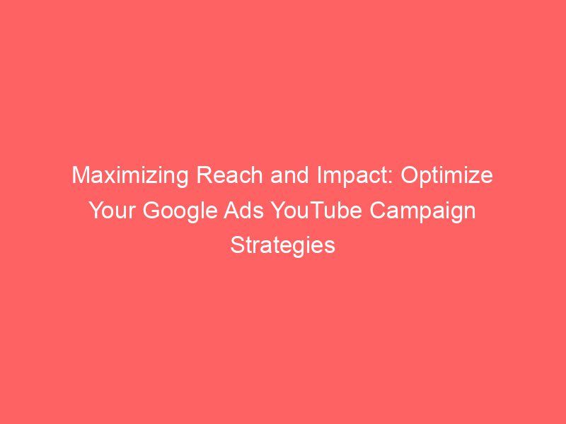 #1 Maximizing Reach And Impact: Optimize Your Google Ads YouTube Campaign Strategies - Free Tips ...