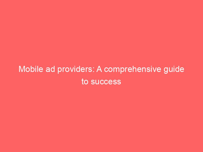 Mobile Ad Providers: A Comprehensive Guide To Success - Froggy Ads