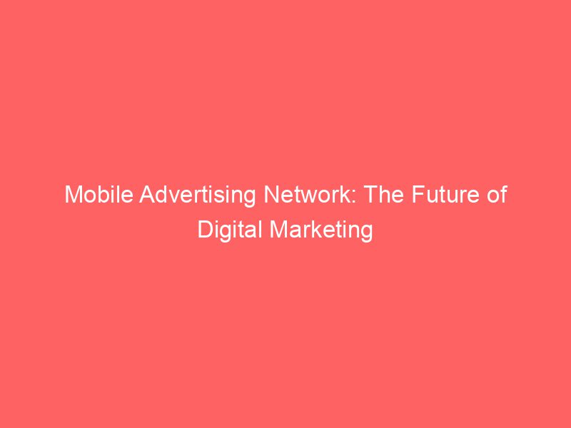 Best Mobile Advertising Network: The Future of Digital