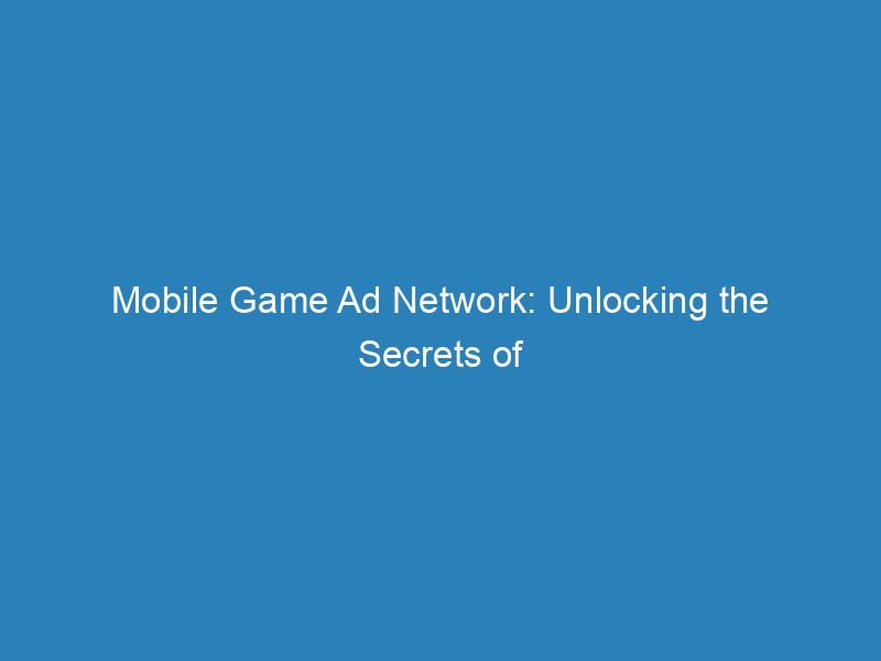 Best Mobile Game Ad Network: Unlocking the Secrets of